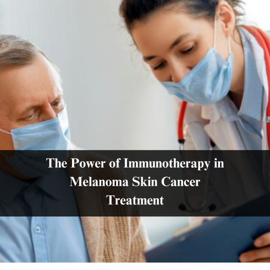 The Power of Immunotherapy in Melanoma Skin Cancer Treatment